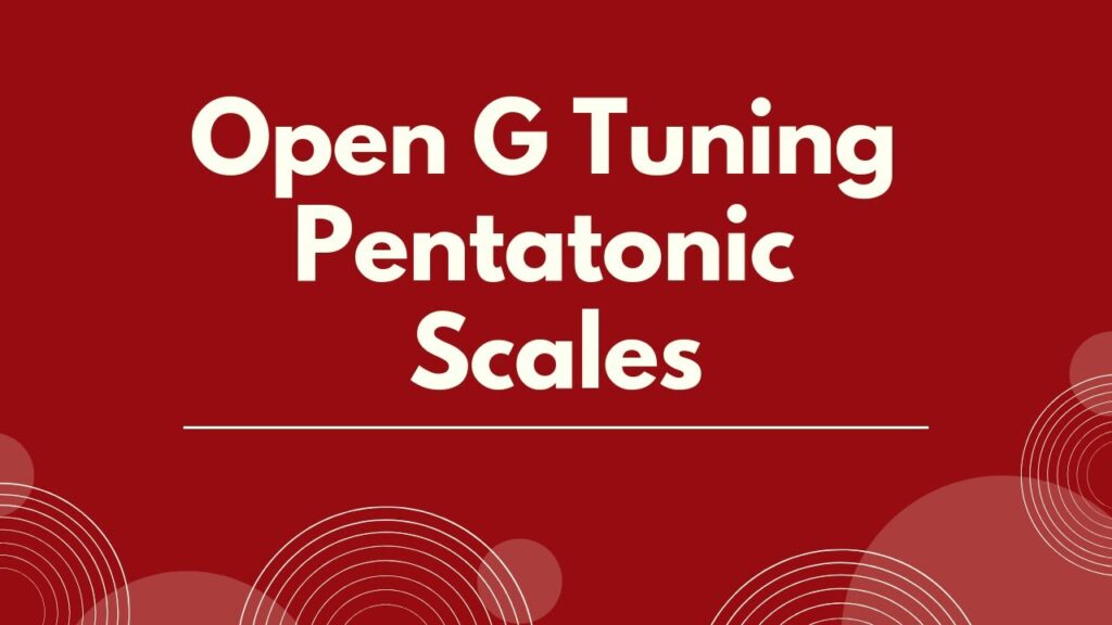 Open G Tuning Pentatonic Scales | Open G Tuning